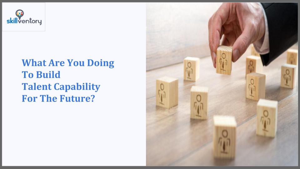 What Are You Doing To Build Talent Capability For The Future?